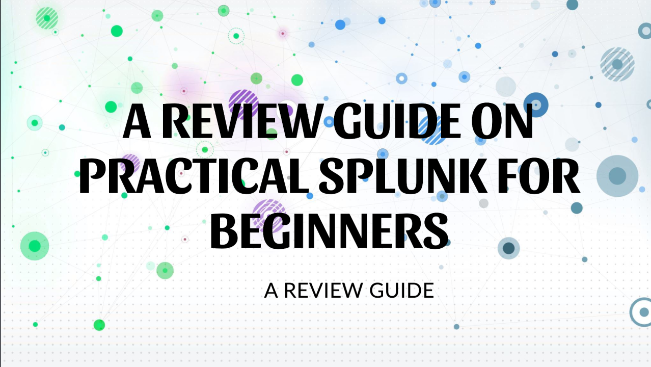 A Review Guide on Practical Splunk for Beginners A Review Guide on Practical Splunk for Beginners