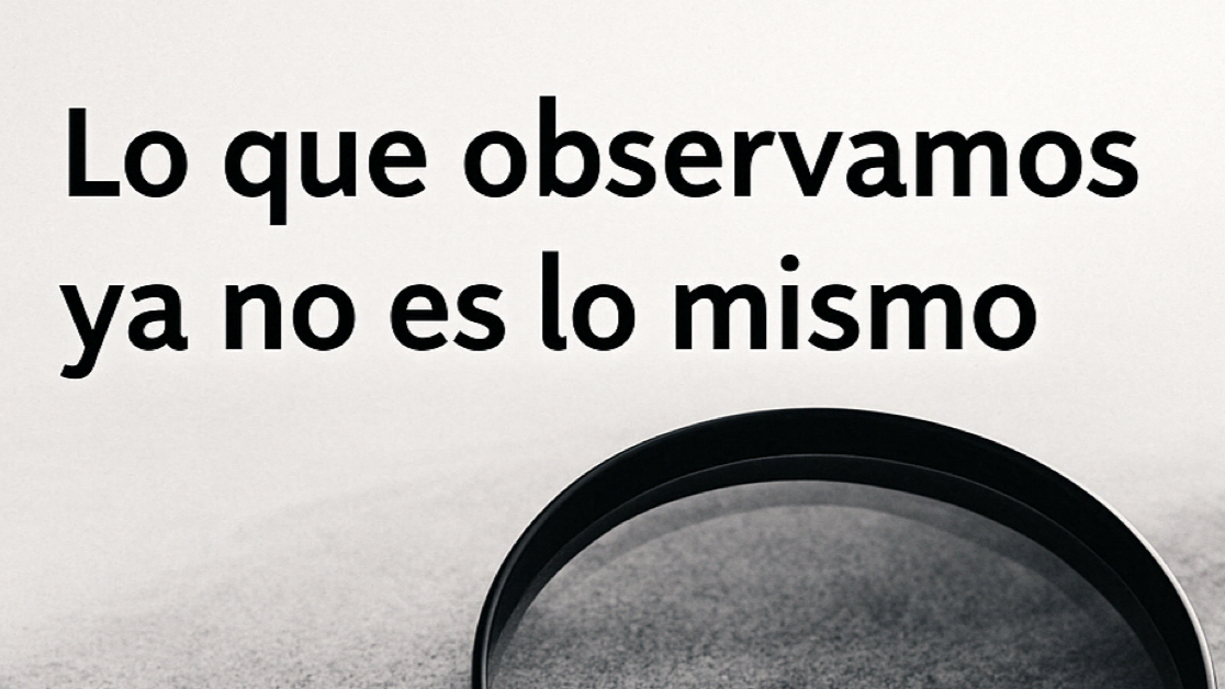 Lo que observamos ya no es lo mismo Lo que observamos ya no es lo mismo
