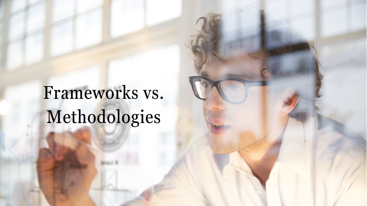 Frameworks vs. Methodologies Frameworks vs. Methodologies