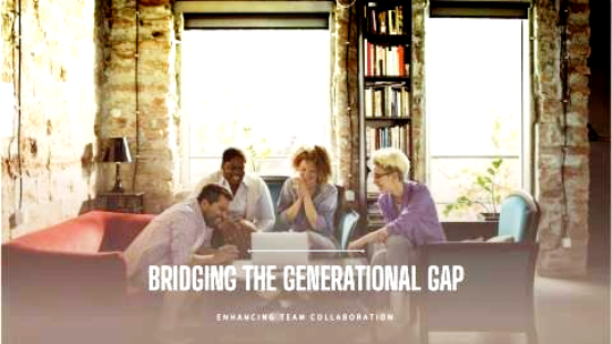 Bridging the Gap: Enhancing Team Collaboration Across Generations Bridging the Gap: Enhancing Team Collaboration Across Generations