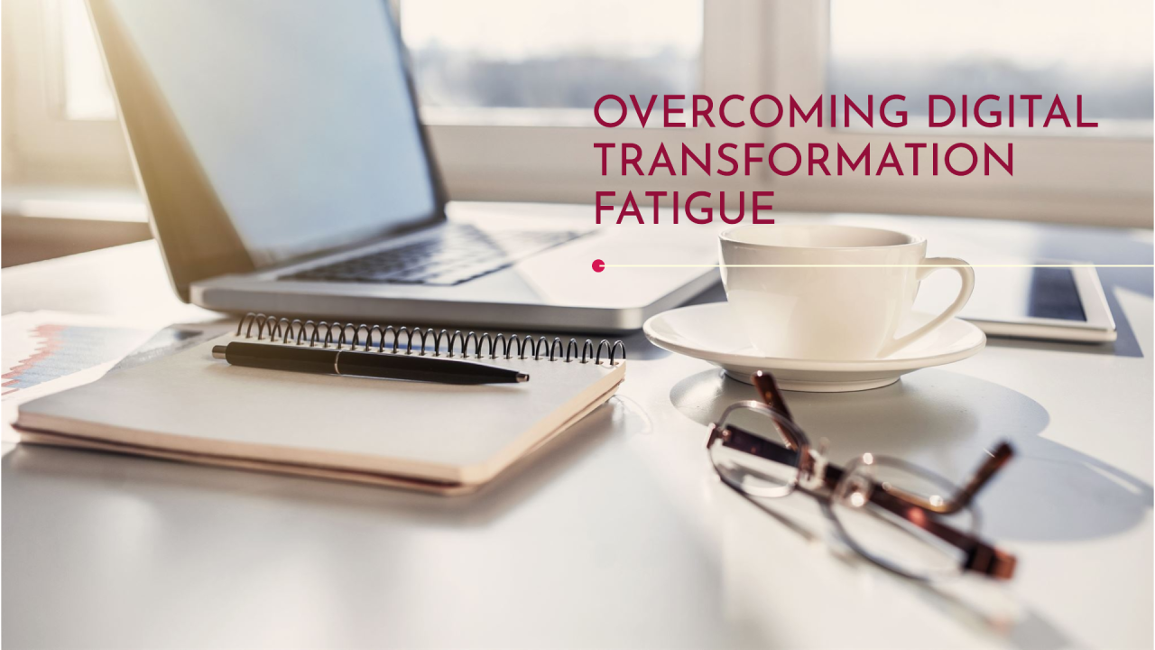 Overcoming Digital Transformation Fatigue Overcoming Digital Transformation Fatigue