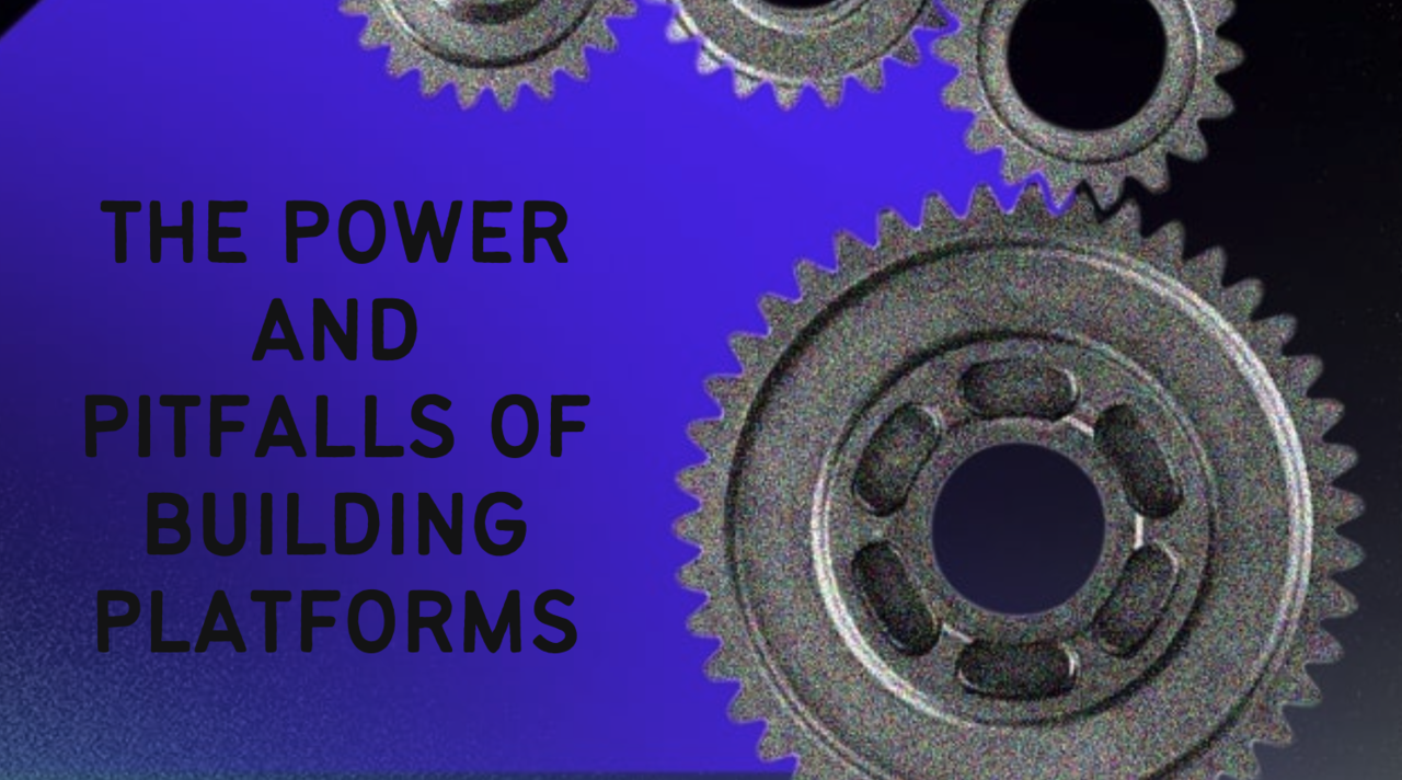 The Power and Pitfalls of Building Platforms The Power and Pitfalls of Building Platforms