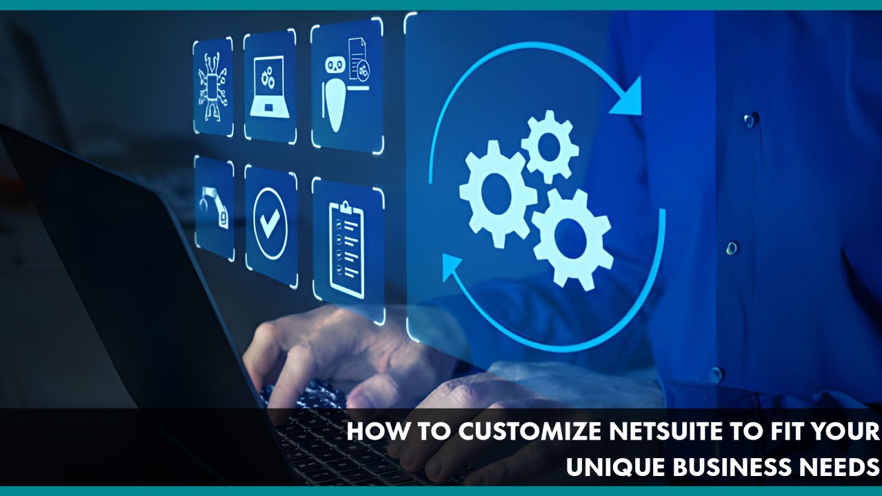 How to Customize NetSuite to Fit Your Unique Business Needs How to Customize NetSuite to Fit Your Unique Business Needs