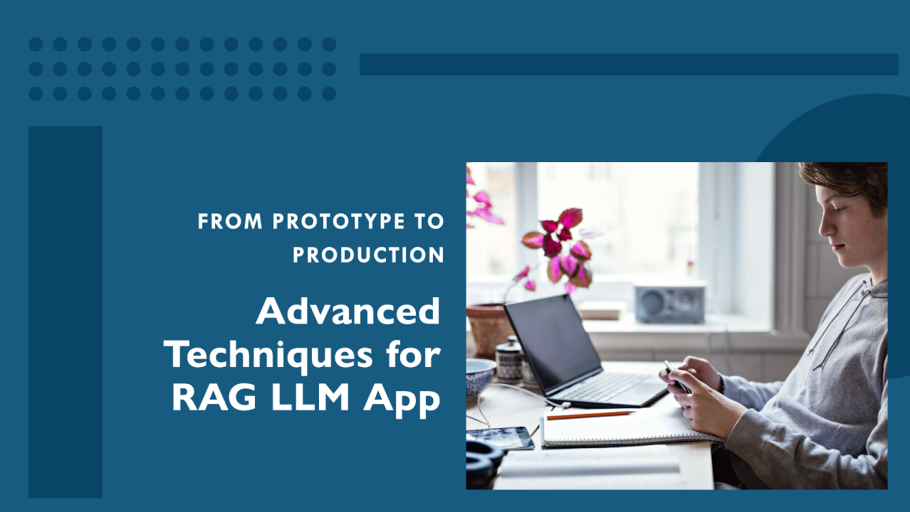 Taking Your RAG LLM App from Prototype to Production: Advanced Techniques Taking Your RAG LLM App from Prototype to Production: Advanced Techniques
