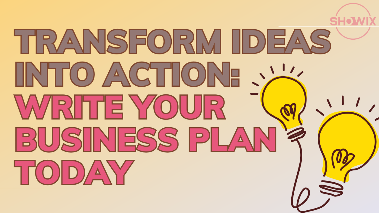 Transform Ideas Into Action: Write Your Business Plan Today Transform Ideas Into Action: Write Your Business Plan Today