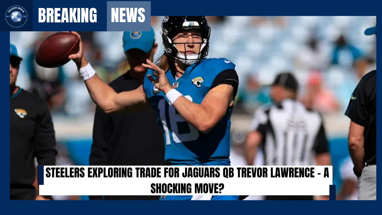 Steelers Exploring Trade for Jaguars QB Trevor Lawrence – A Shocking Move? Steelers Exploring Trade for Jaguars QB Trevor Lawrence – A Shocking Move?