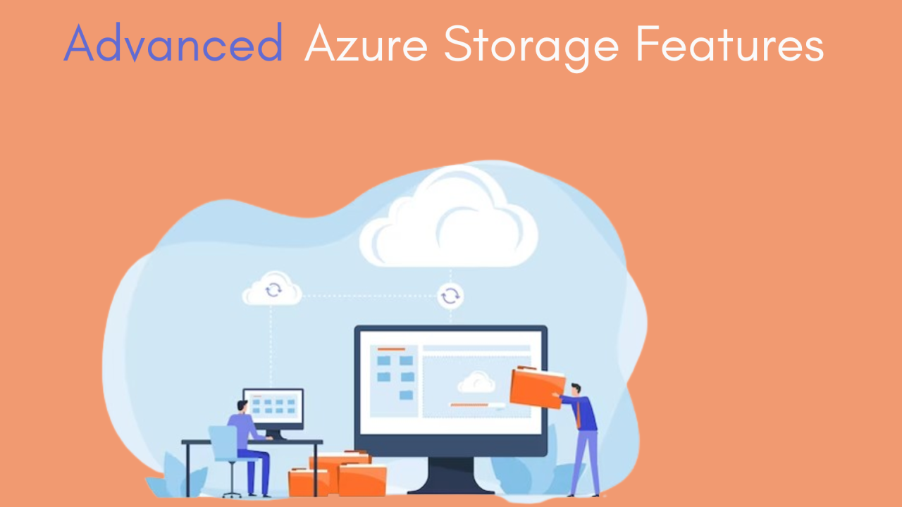 What Are The Advanced Azure Storage Features? What Are The Advanced Azure Storage Features?