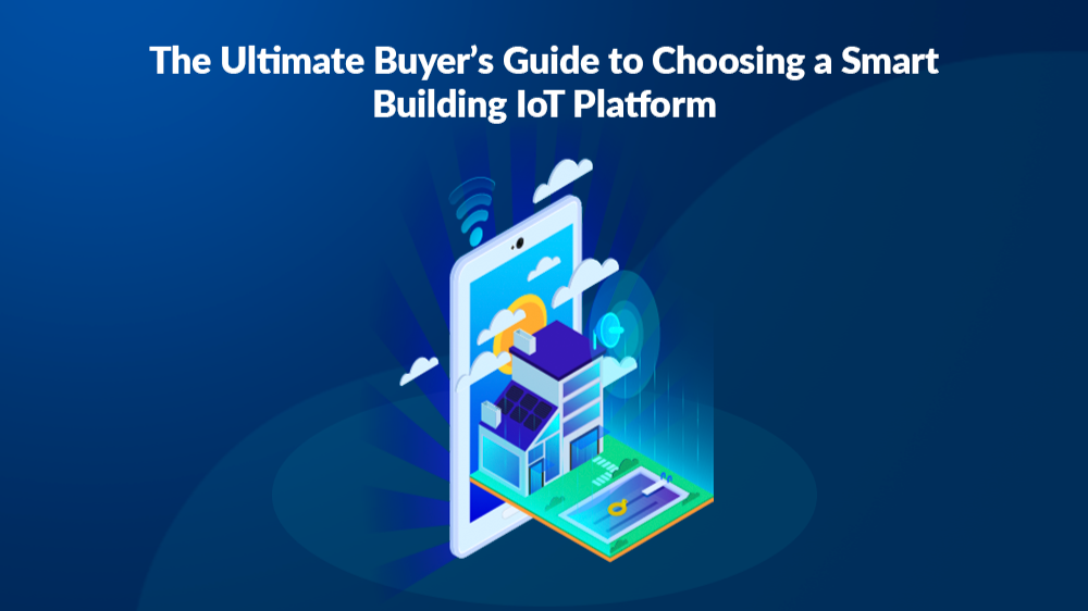 The Ultimate Buyer’s Guide to Choosing a Smart Building IoT Platform The Ultimate Buyer’s Guide to Choosing a Smart Building IoT Platform