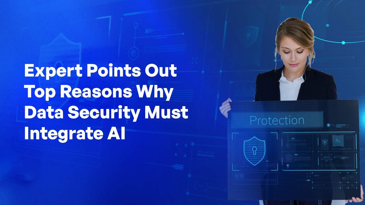 Expert Points Out the Top Reasons Why Data Security Must Integrate AI Expert Points Out the Top Reasons Why Data Security Must Integrate AI
