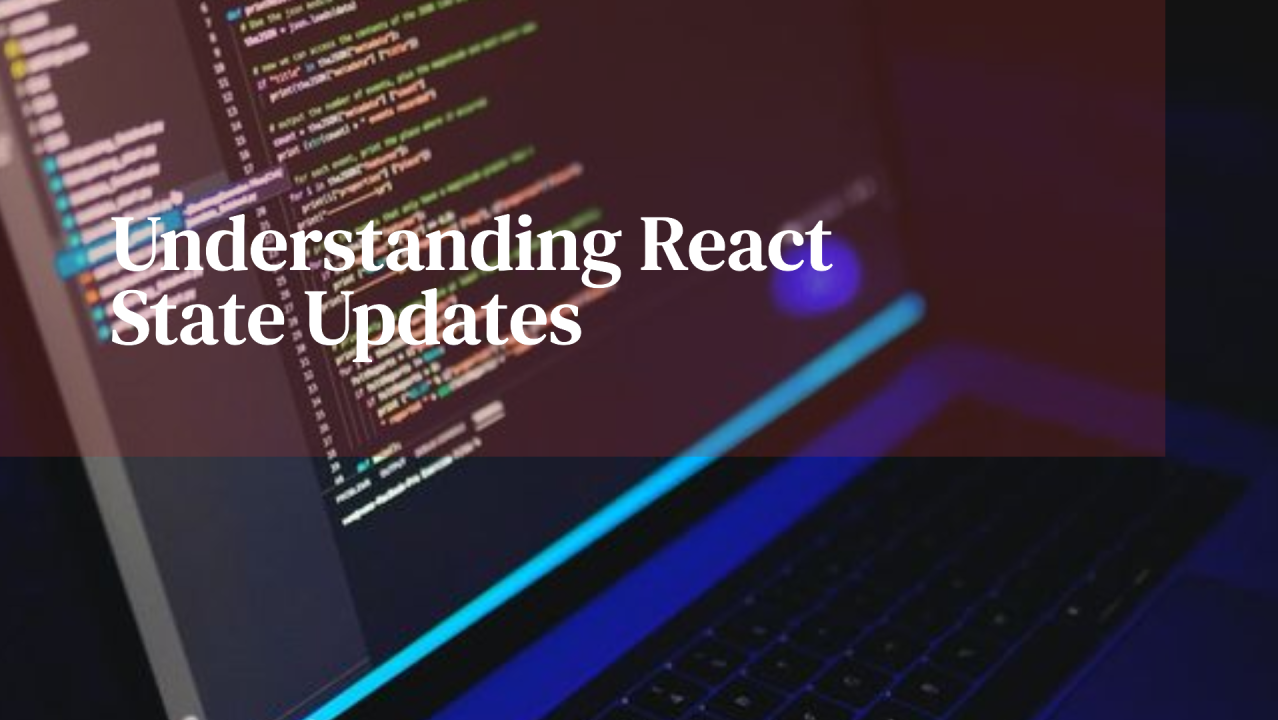 Understanding State Updates in React: A Comprehensive Guide Understanding State Updates in React: A Comprehensive Guide