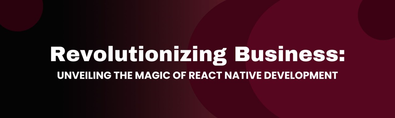 Revolutionizing Business: Unveiling the Magic of React Native Development Revolutionizing Business: Unveiling the Magic of React Native Development