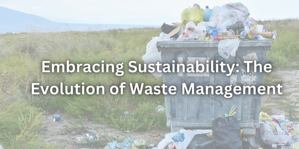 Embracing Sustainability: The Evolution of Waste Management Embracing Sustainability: The Evolution of Waste Management