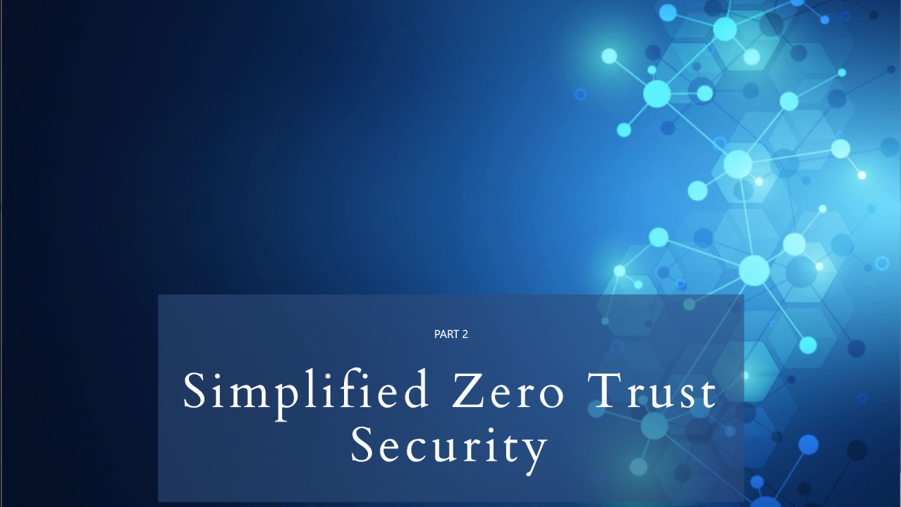 Zero Trust Security Simplified – Part 2 Zero Trust Security Simplified – Part 2
