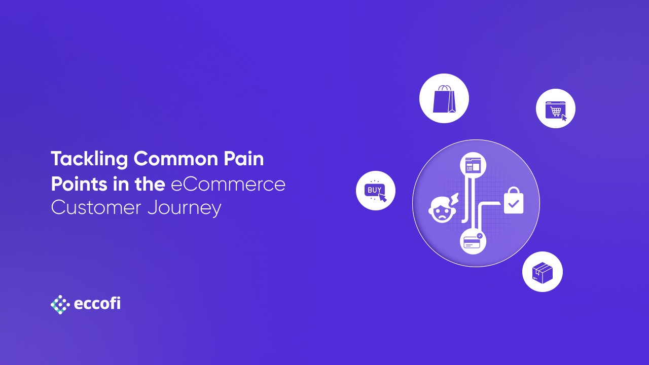 Tackling Common Pain Points in the eCommerce Customer Journey Tackling Common Pain Points in the eCommerce Customer Journey