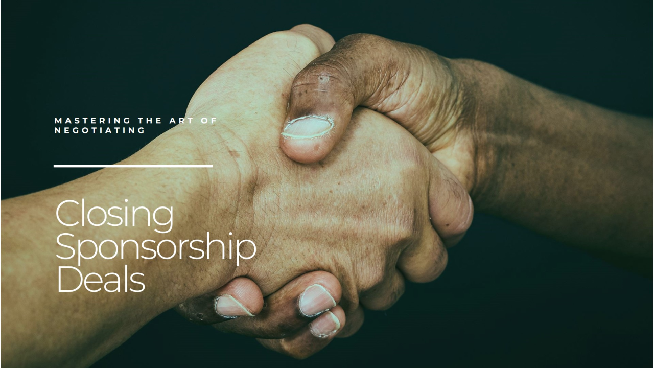 Mastering the Art of Negotiating and Closing Sponsorship Deals Mastering the Art of Negotiating and Closing Sponsorship Deals