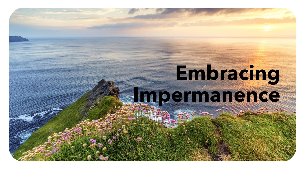 Embracing the Impermanence of Life: Making a Positive Impact Amidst ... Embracing the Impermanence of Life: Making a Positive Impact Amidst ...