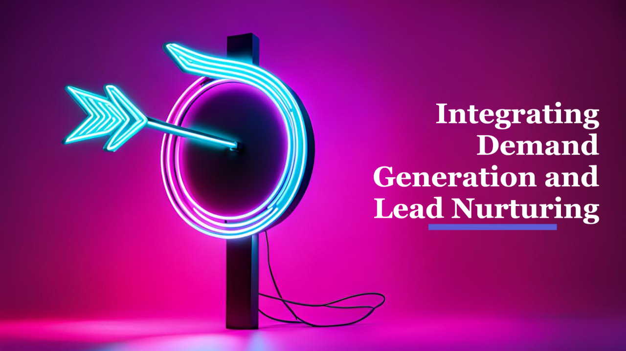Integrating Demand Generation and Lead Nurturing: A Holistic Approach Integrating Demand Generation and Lead Nurturing: A Holistic Approach