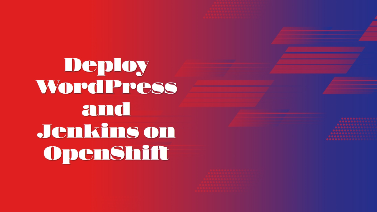 Deploying WordPress and Jenkins on OpenShift Deploying WordPress and Jenkins on OpenShift