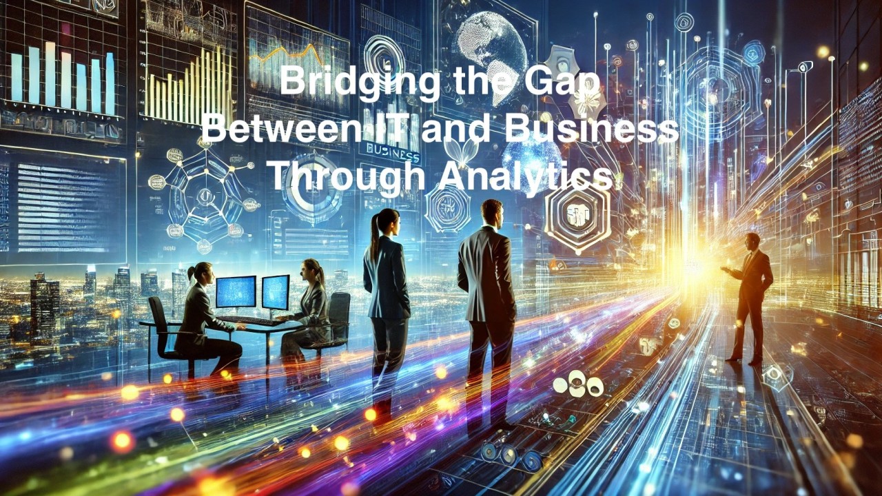 Bridging the Gap Between IT and Business Through Analytics Bridging the Gap Between IT and Business Through Analytics