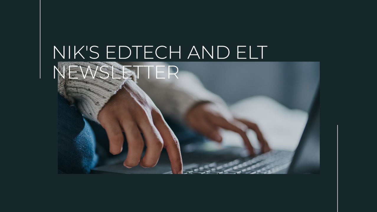 Nik's Edtech and ELT Newsletter Nik's Edtech and ELT Newsletter
