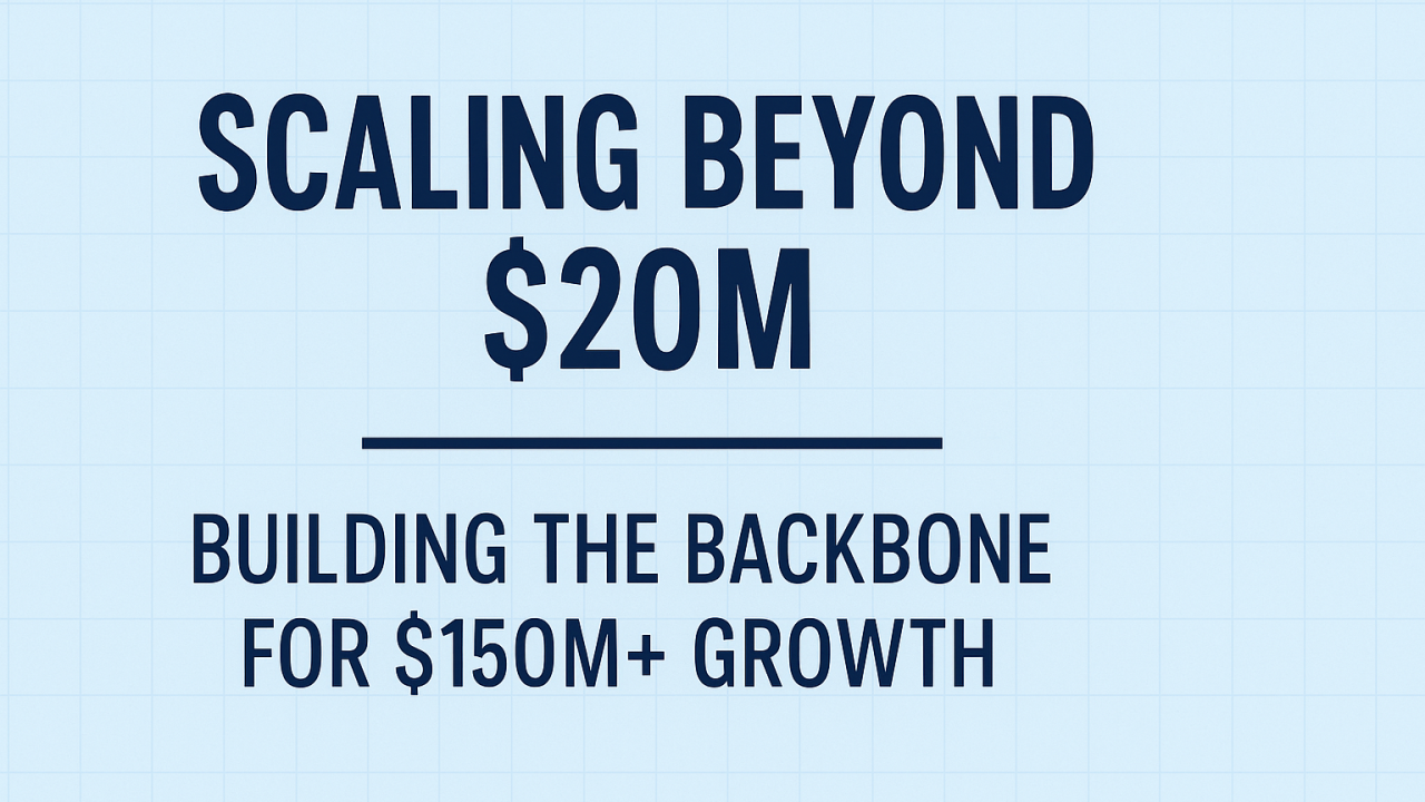 Scaling Beyond $20M: Building the Backbone for $150M+ Growth Scaling Beyond $20M: Building the Backbone for $150M+ Growth