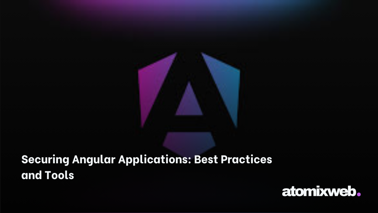 Securing Angular Applications: Best Practices and Tools Securing Angular Applications: Best Practices and Tools