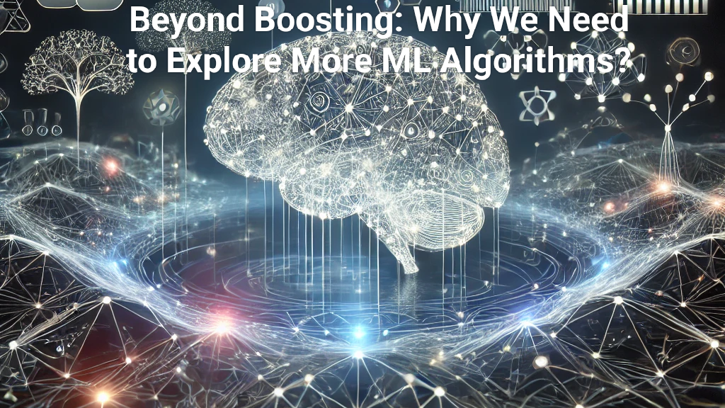 Beyond Boosting: Why We Need to Explore More ML Algorithms? Beyond Boosting: Why We Need to Explore More ML Algorithms?