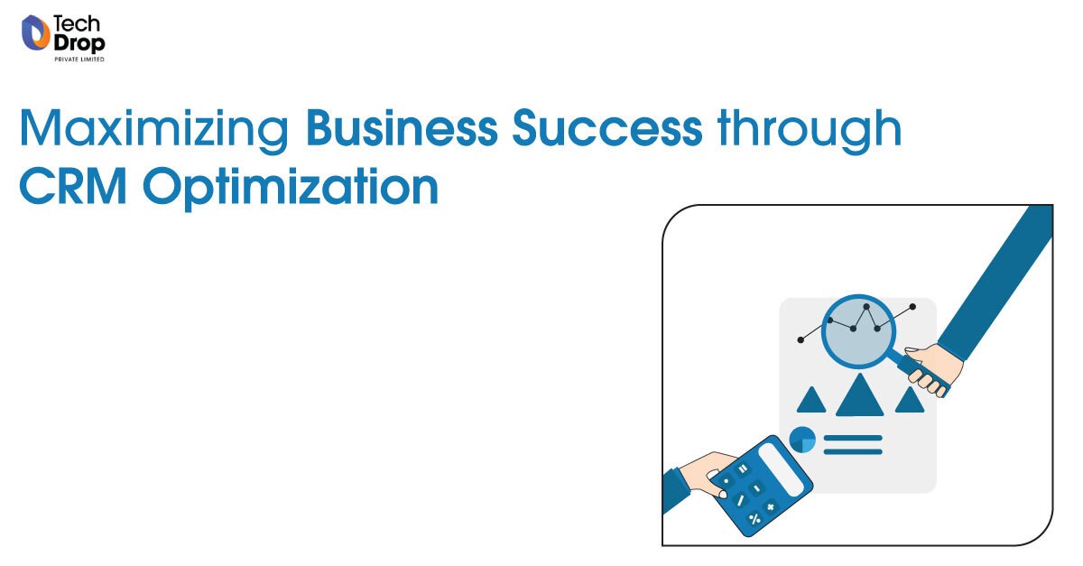 Maximizing Business Success through CRM Optimization Maximizing Business Success through CRM Optimization
