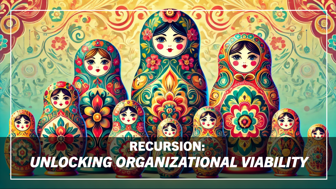 Recursion: Unlocking Organizational Viability Through Fractal Design Recursion: Unlocking Organizational Viability Through Fractal Design