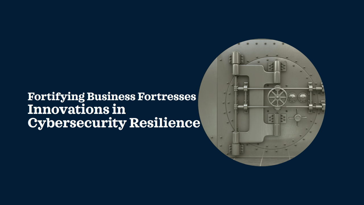 Fortifying Business Fortresses: Innovations in Cybersecurity Resilience ... Fortifying Business Fortresses: Innovations in Cybersecurity Resilience ...