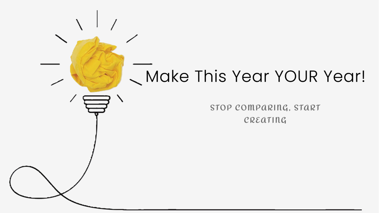Stop Comparing, Start Creating: Make This Year YOUR Year! Stop Comparing, Start Creating: Make This Year YOUR Year!