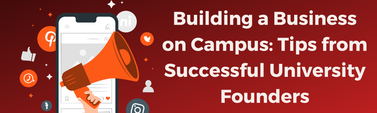 Building a Business on Campus: Tips from Successful University Founders Building a Business on Campus: Tips from Successful University Founders