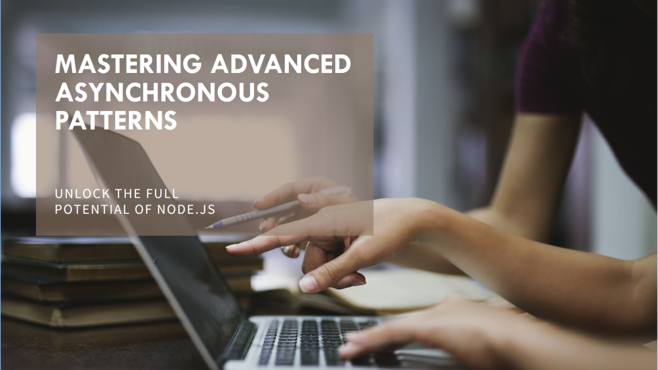 Advanced Asynchronous Patterns in Node.js Advanced Asynchronous Patterns in Node.js
