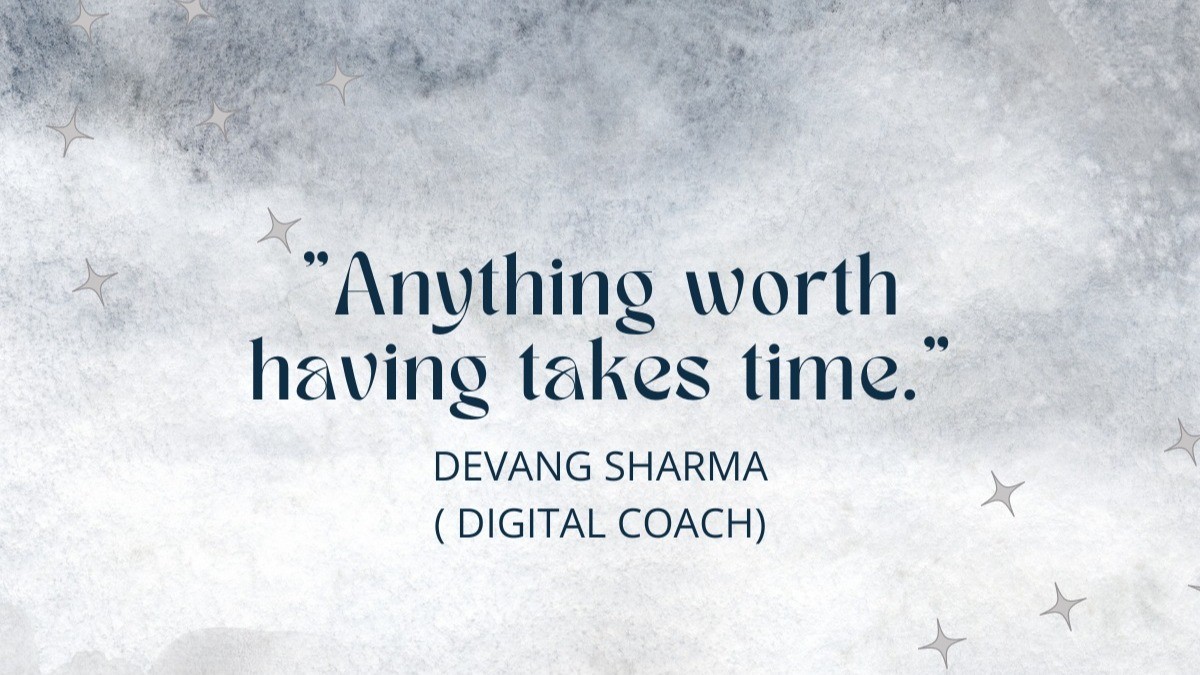 Anything Worth Having Takes Time Anything Worth Having Takes Time