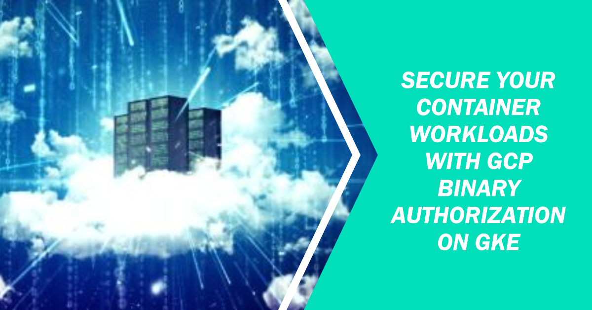 GCP Binary Authorization on GKE: Securing Container Workloads GCP Binary Authorization on GKE: Securing Container Workloads