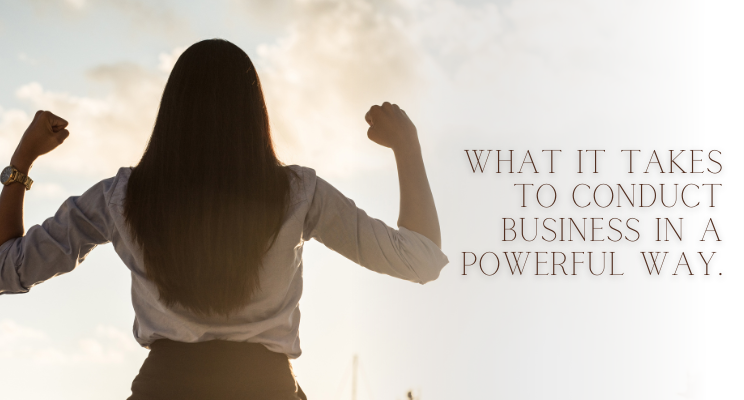 What It Takes To Conduct Business In A Powerful Way. | Shanice Desilva What It Takes To Conduct Business In A Powerful Way. | Shanice Desilva