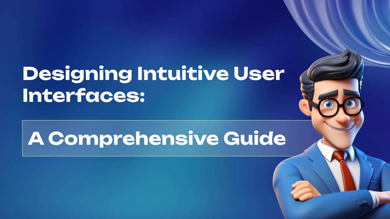 Designing Intuitive User Interfaces: A Comprehensive Guide Designing Intuitive User Interfaces: A Comprehensive Guide