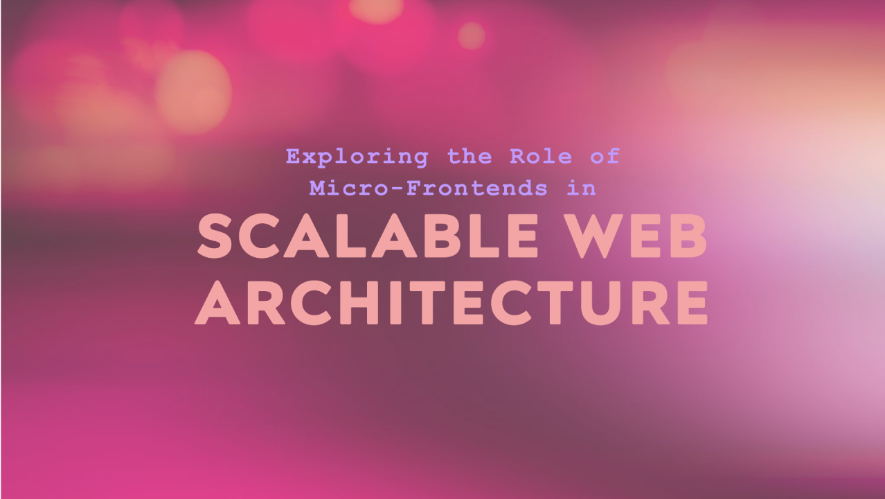 The Role of Micro-Frontends in Scalable Web Architecture The Role of Micro-Frontends in Scalable Web Architecture
