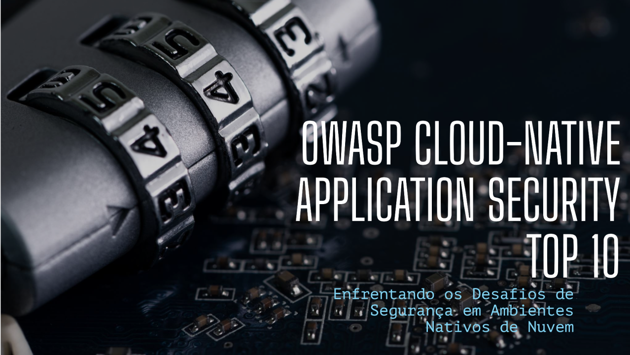 OWASP Cloud-Native Application Security Top 10: Enfrentando os Desafios ... OWASP Cloud-Native Application Security Top 10: Enfrentando os Desafios ...