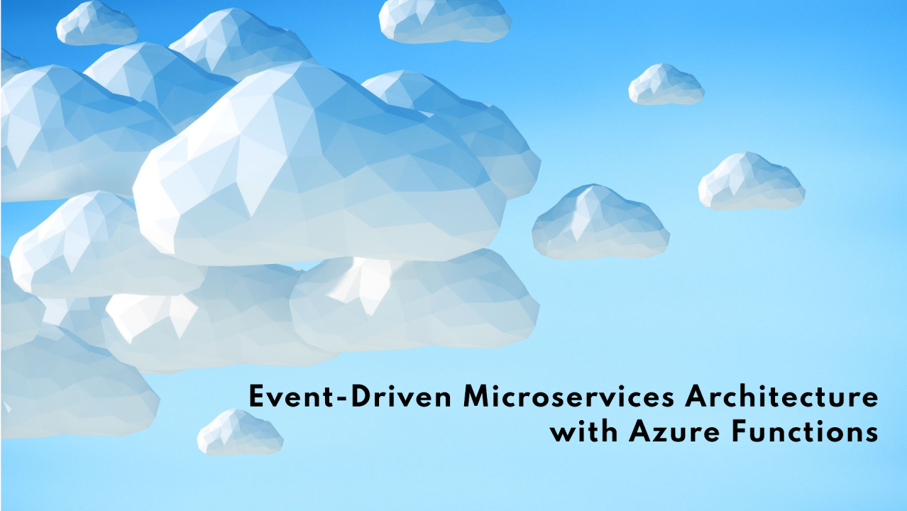 Event-Driven Microservices Architecture with Azure Functions Event-Driven Microservices Architecture with Azure Functions