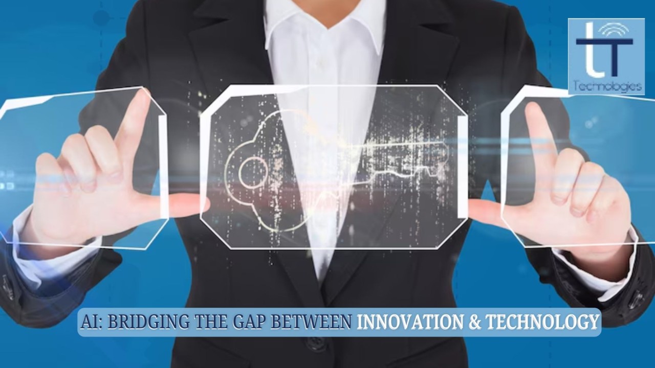 AI: BRIDGING THE GAP BETWEEN INNOVATION & TECHNOLOGY AI: BRIDGING THE GAP BETWEEN INNOVATION & TECHNOLOGY