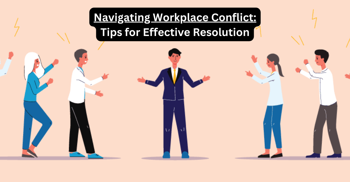 Navigating Workplace Conflict: Tips for Effective Resolution Navigating Workplace Conflict: Tips for Effective Resolution