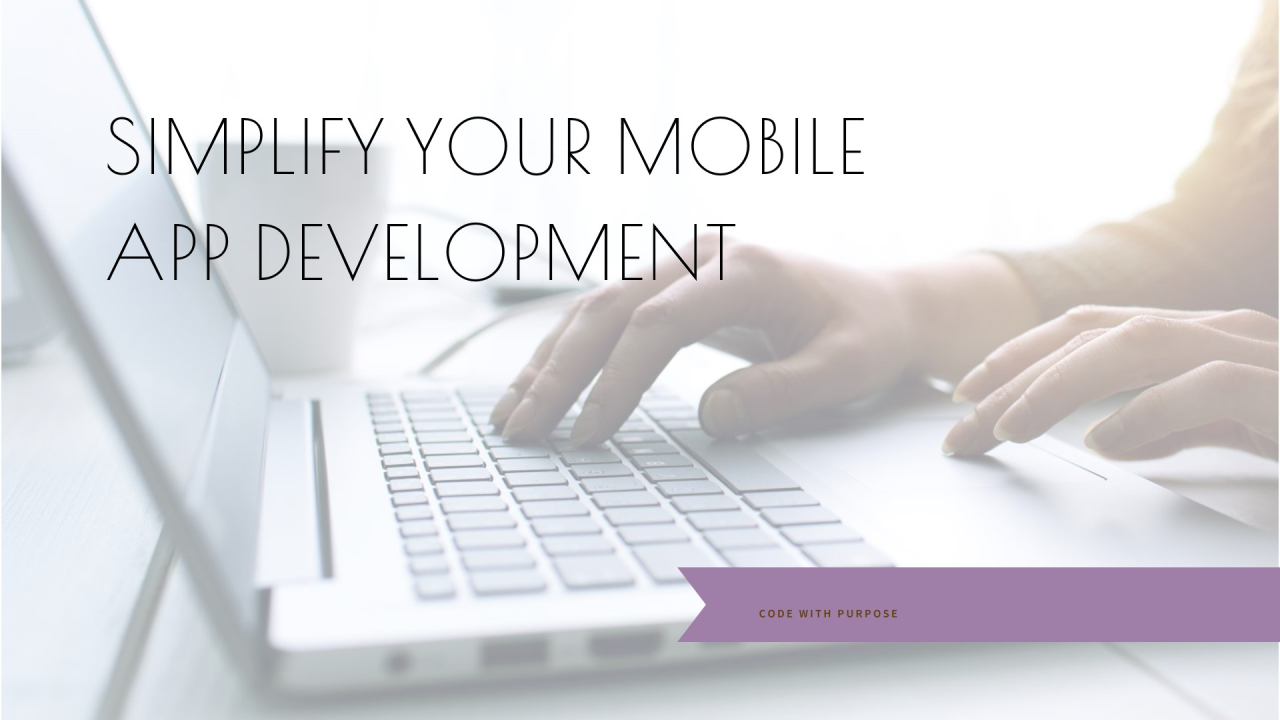 Simplifying Mobile App Development: Code with Purpose Simplifying Mobile App Development: Code with Purpose