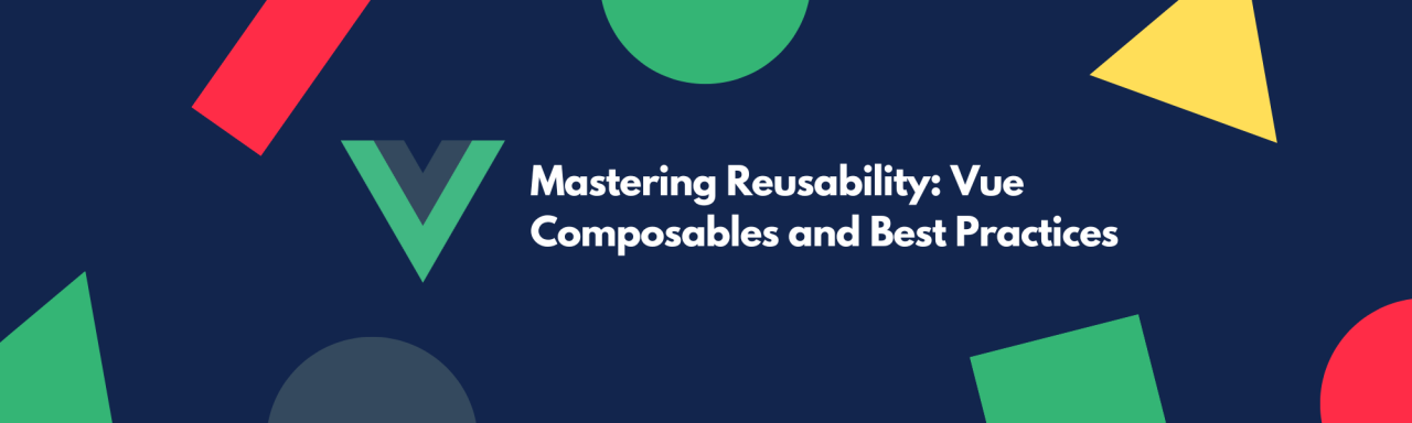 Mastering Reusability: Vue Composables and Best Practices Mastering Reusability: Vue Composables and Best Practices