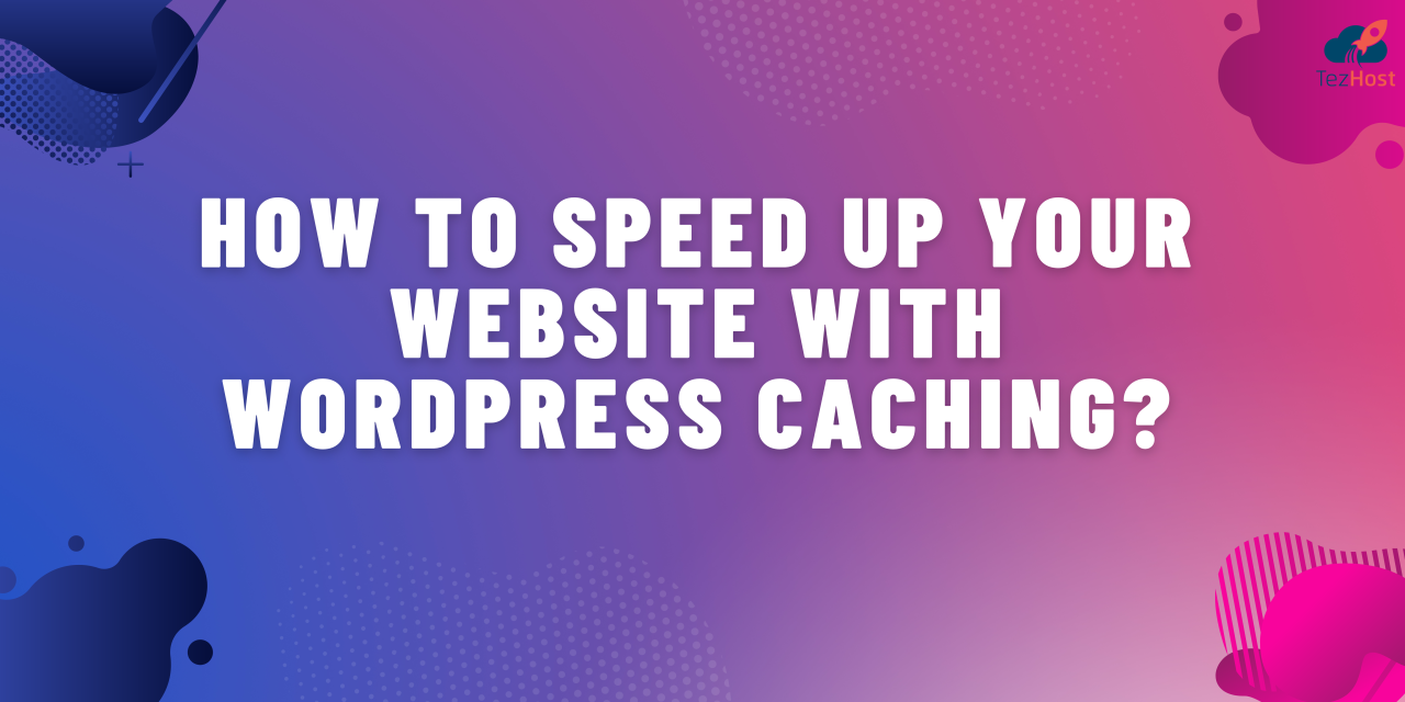 HOW TO SPEED UP YOUR WEBSITE WITH WORDPRESS CACHING? HOW TO SPEED UP YOUR WEBSITE WITH WORDPRESS CACHING?