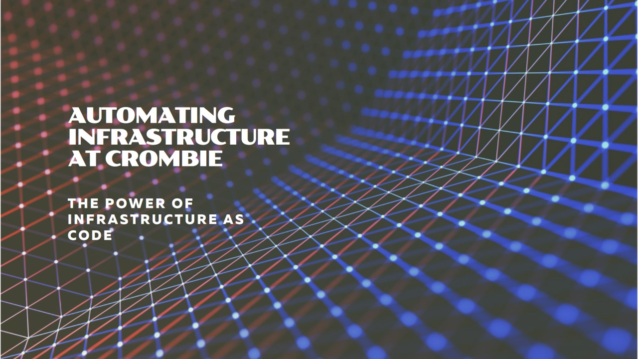 Automating Infrastructure at Crombie: The Power of Infrastructure as Code Automating Infrastructure at Crombie: The Power of Infrastructure as Code