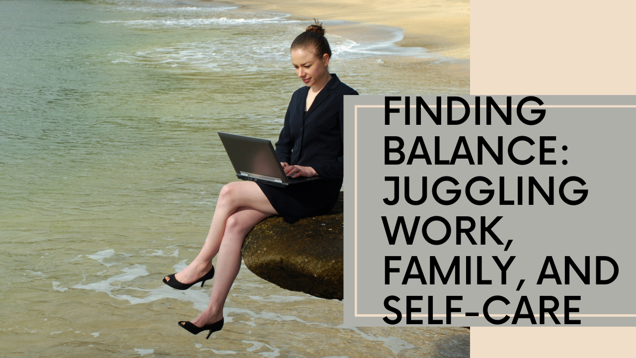 Finding Balance: Juggling Work, Family, and Self-Care Finding Balance: Juggling Work, Family, and Self-Care