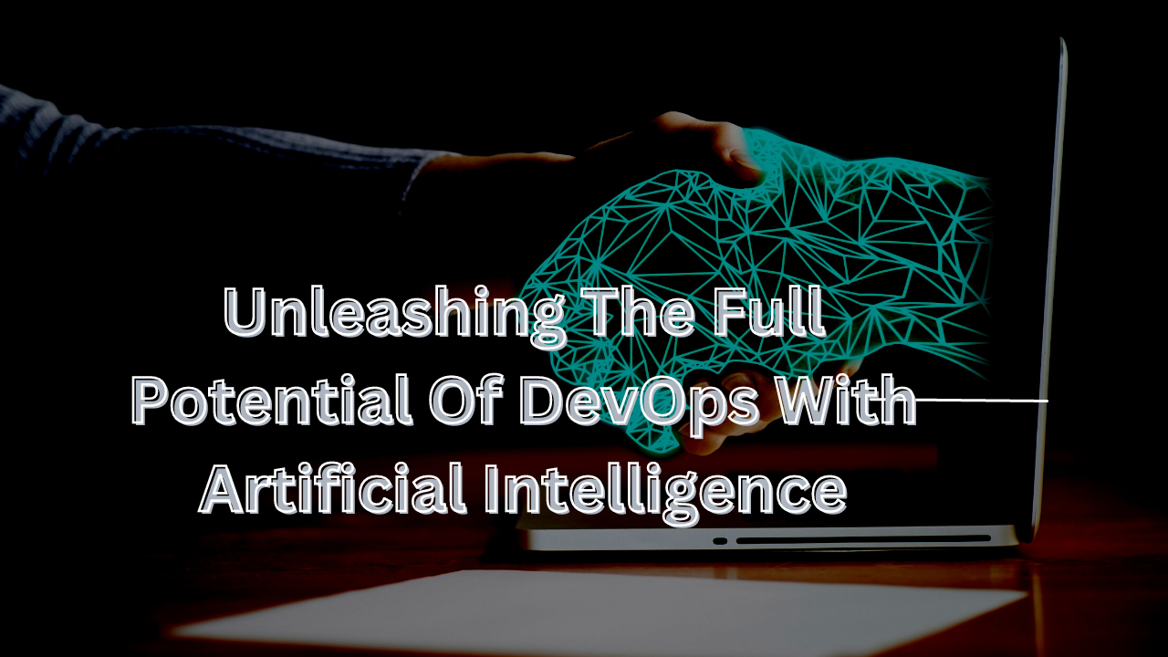 Unleashing The Full Potential Of DevOps With Artificial Intelligence Unleashing The Full Potential Of DevOps With Artificial Intelligence
