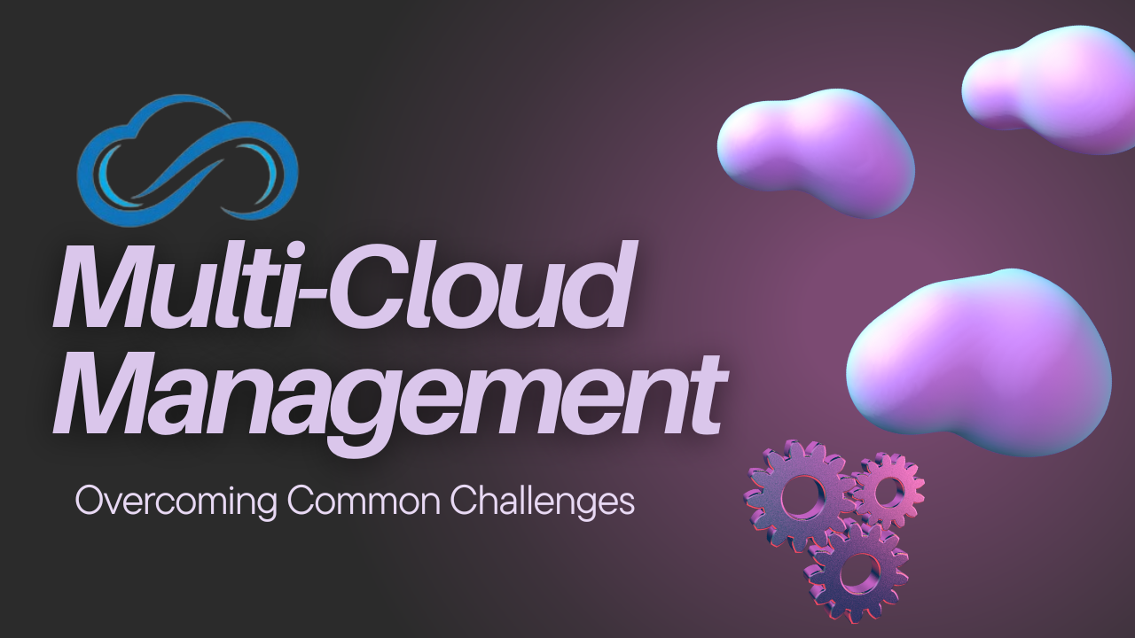 Multi-Cloud Management: Overcoming Common Challenges Multi-Cloud Management: Overcoming Common Challenges
