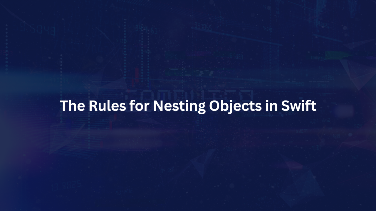 The Rules for Nesting Objects in Swift The Rules for Nesting Objects in Swift